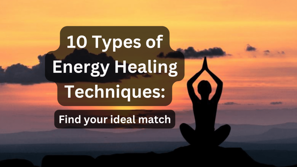 10 Types Of Energy Healing: Discover Your Perfect Fit