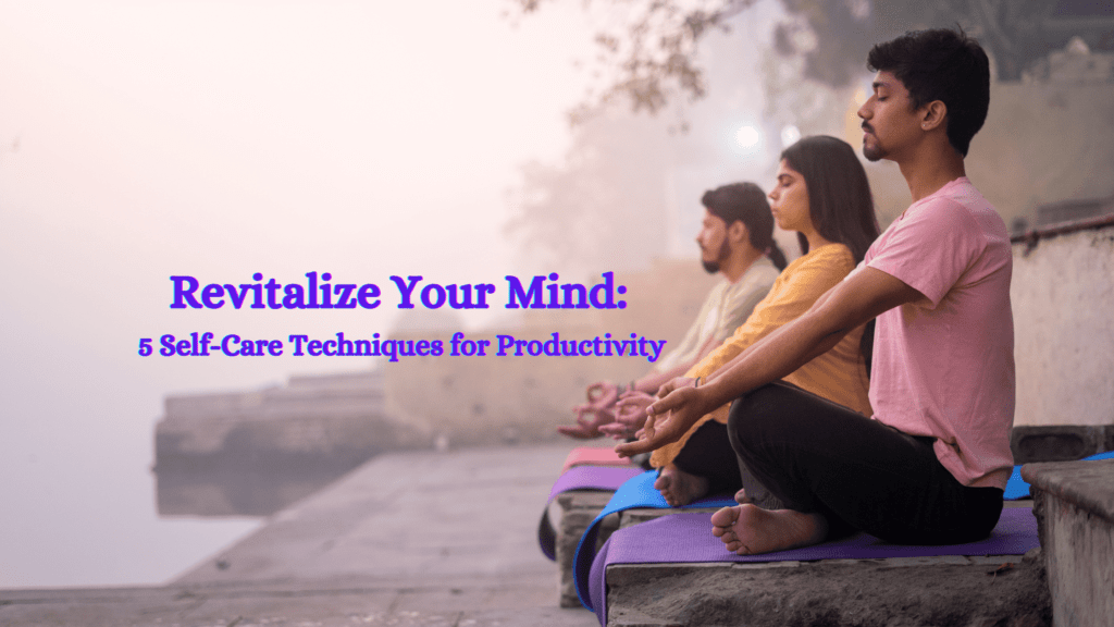 5 Self-Care Techniques To Boost Mental Health And Productivity - Hum Story